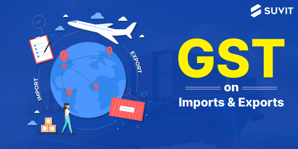 Complete Guide to GST on Imports and GST on Exports in India