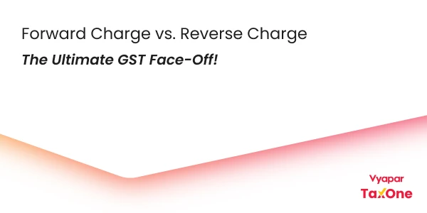 Forward Charge vs Reverse Charge in GST: Key Differences